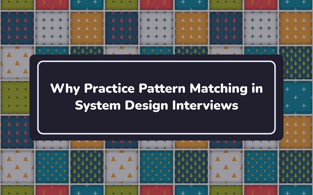 Why Practice Pattern Matching in System Design Interviews - Jariadesign