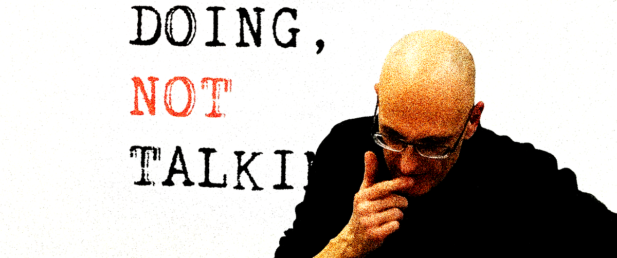 Doing, not talking – Medium