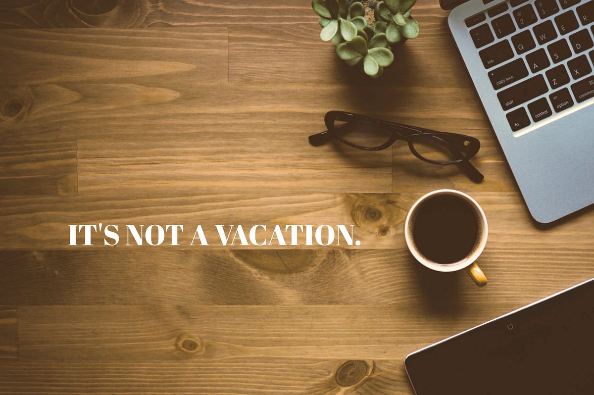 It’s Not a Vacation. - Medium