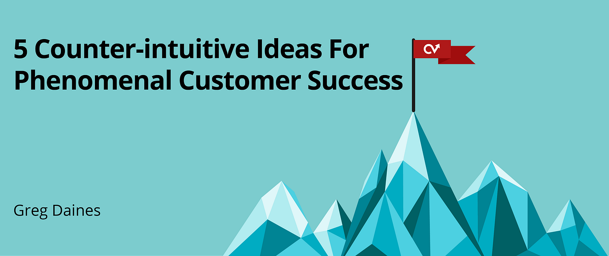 5 Counter-Intuitive Ideas For Phenomenal Customer Success